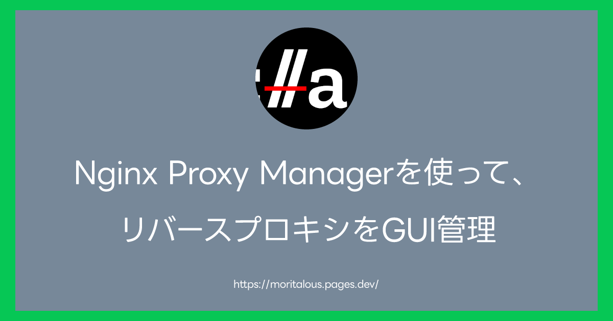 Nginx Proxy Managerを使って、リバースプロキシをGUI管理 | moritalous blog